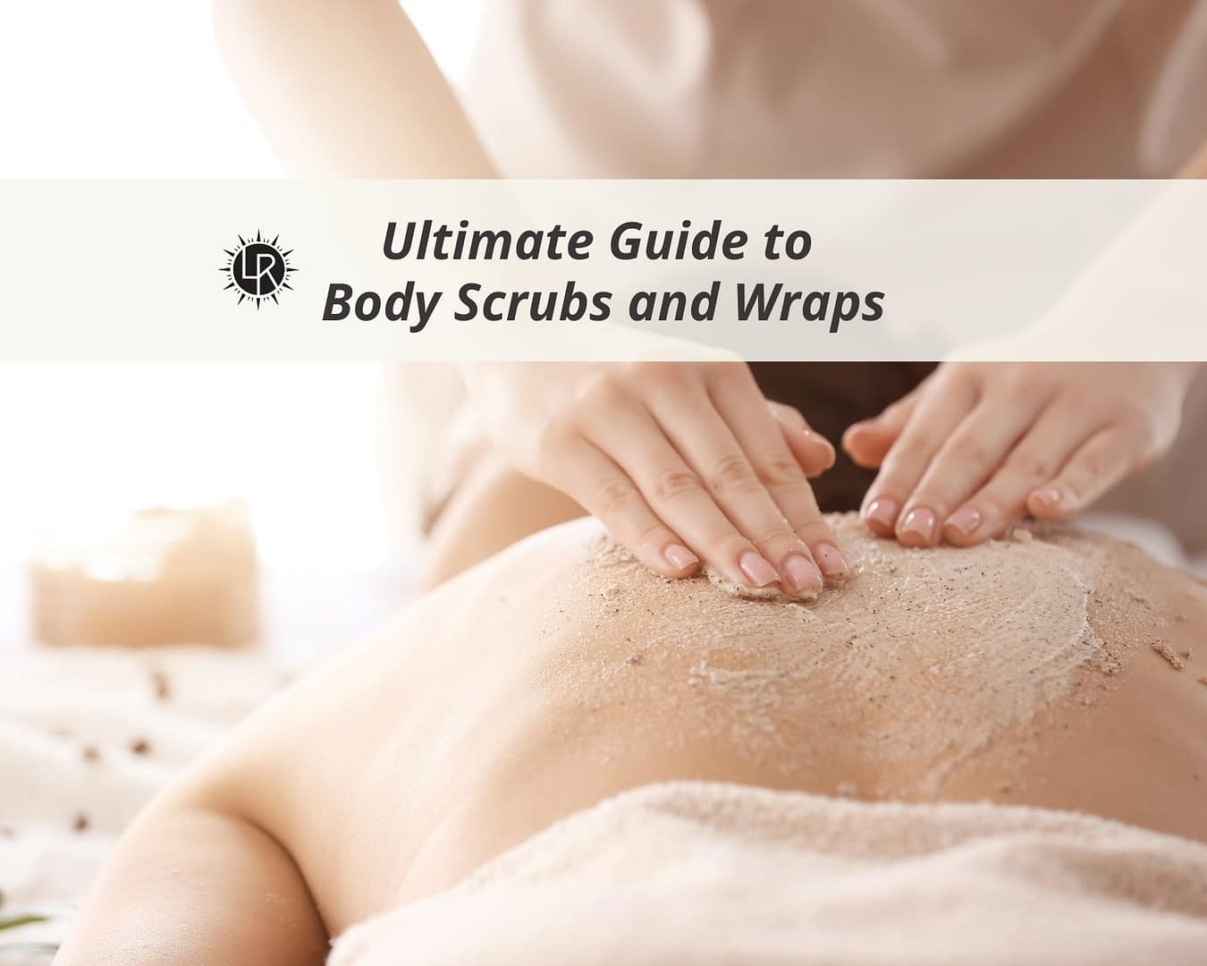 Ultimate Guide to Body Scrubs and Wraps